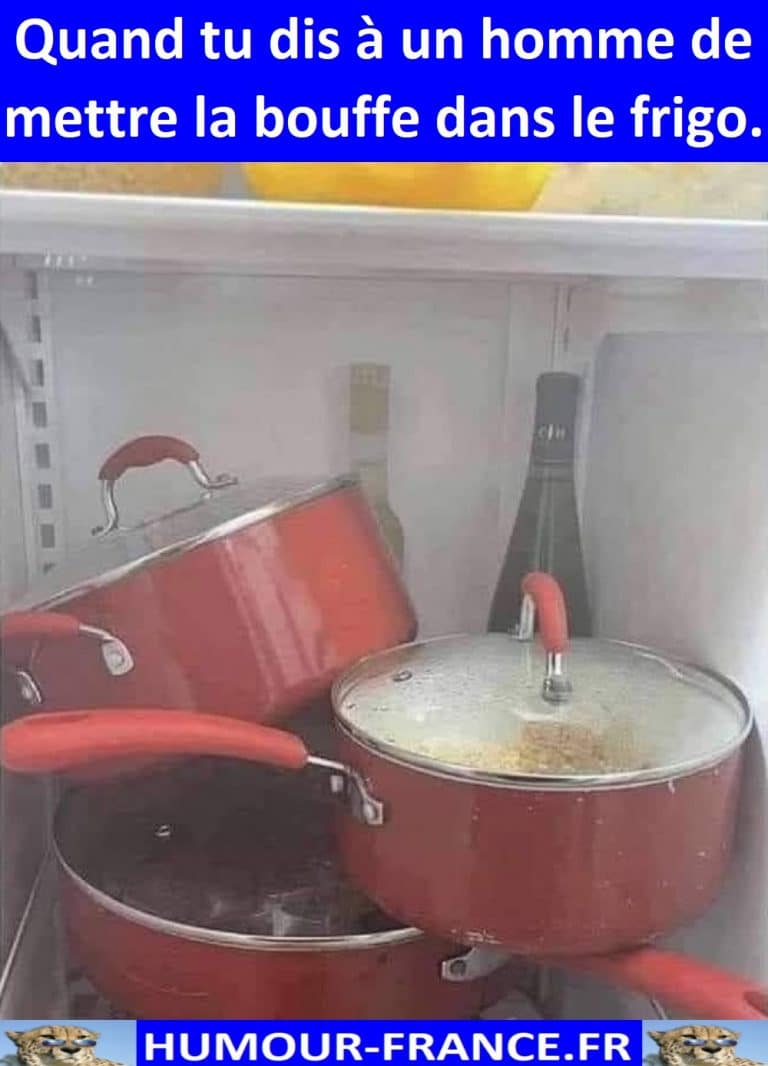 Quand tu dis à un homme de mettre la bouffe dans le frigo.