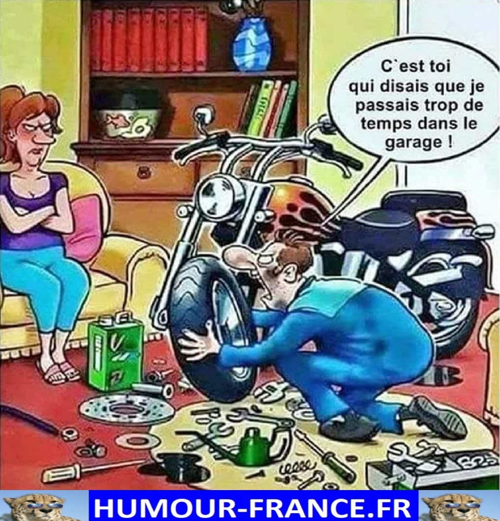 C’est toi qui disais que je passais trop de temps dans le garage ...