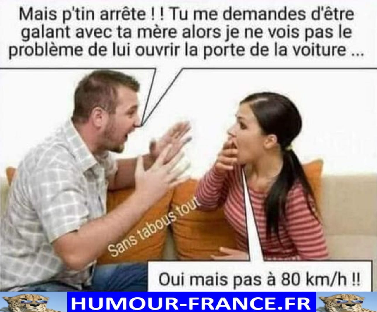 Mais arrête !! Tu me demandes d’être galant avec ta mère alors