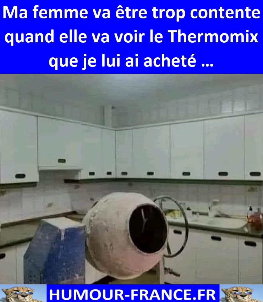 Ma femme va être trop contente quand elle va voir le Thermomix