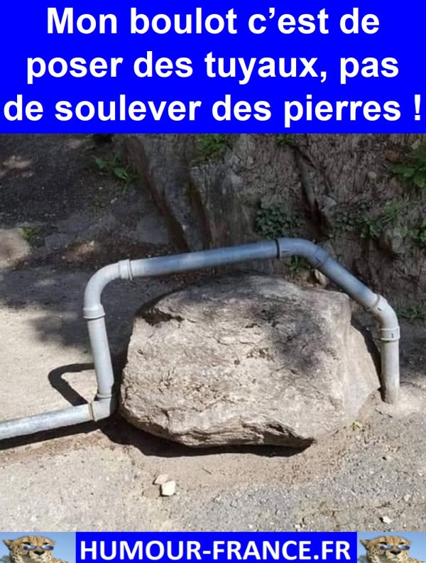 Mon boulot c’est de poser des tuyaux, pas de soulever des pierres ...